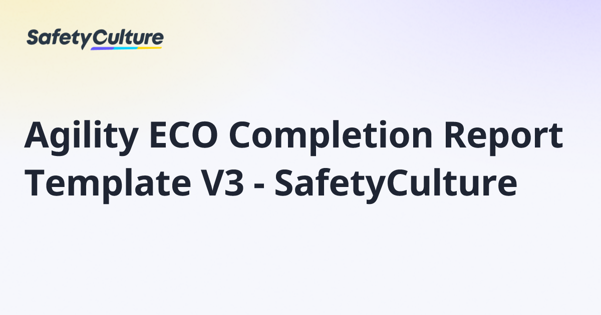 Agility ECO Completion Report Template V3 - SafetyCulture | Free Template