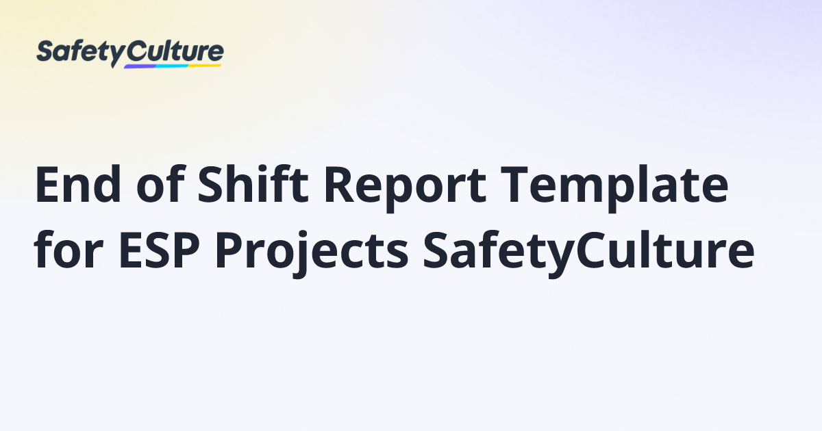 End of Shift Report Template for ESP Projects SafetyCulture | Free Template