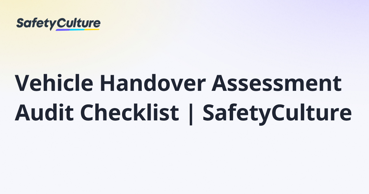 Vehicle Handover Assessment Audit Checklist | SafetyCulture | Free Template