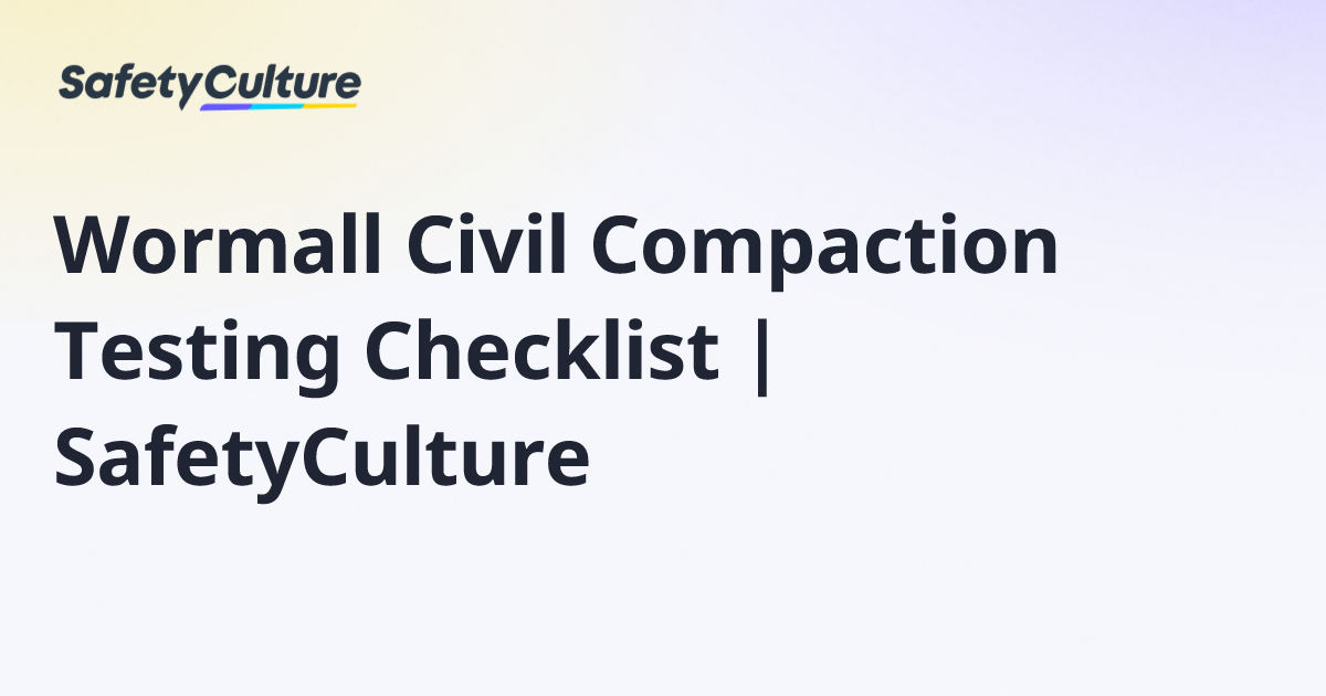Wormall Civil Compaction Testing Checklist | SafetyCulture | Free Template